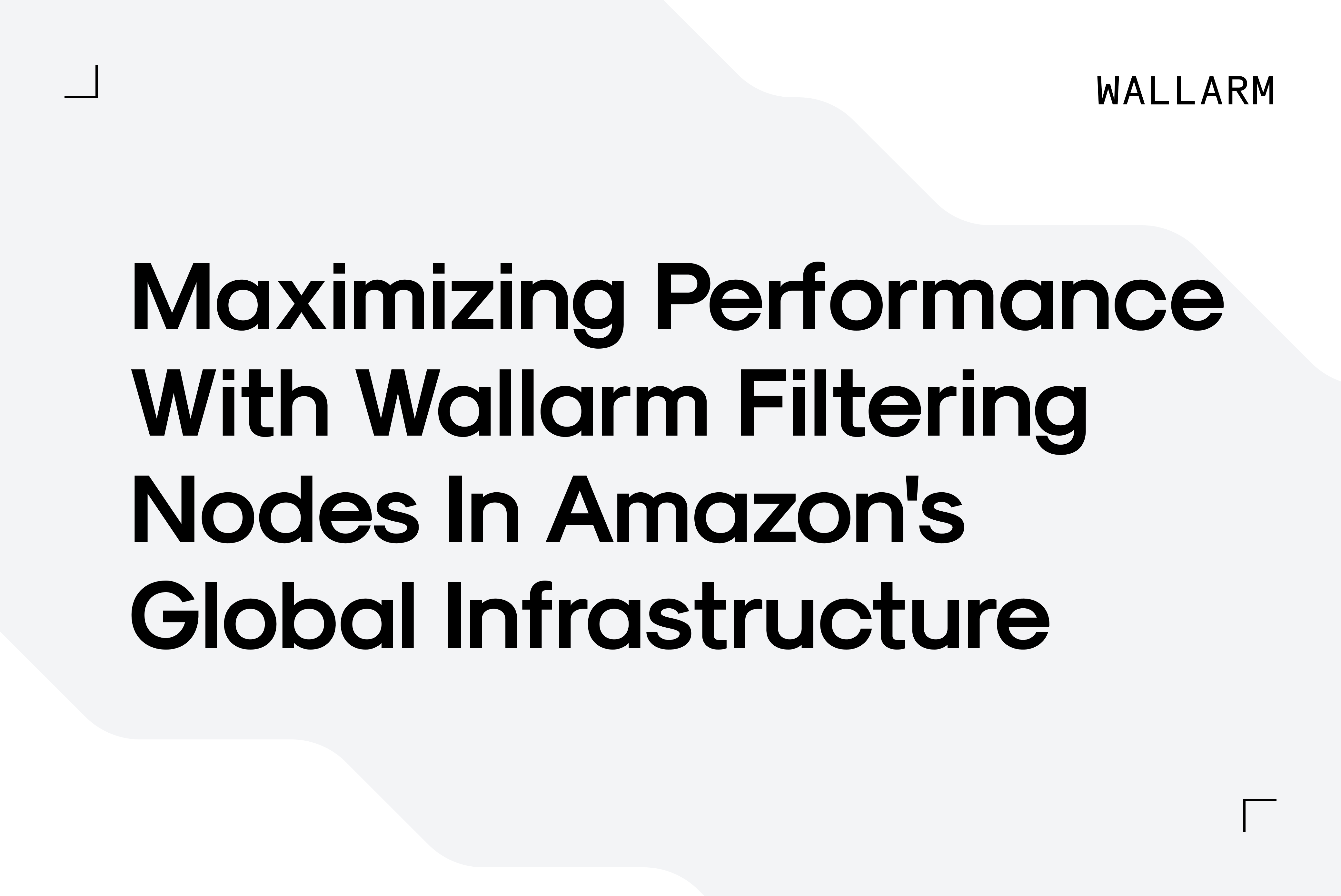 Maximizing Performance with Wallarm Filtering Nodes in Amazon's Global Infrastructure — API Security